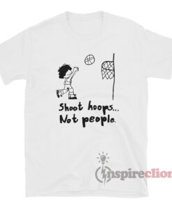 Basketball Shoot Hoops Not People T-Shirt - Inspireclion.com