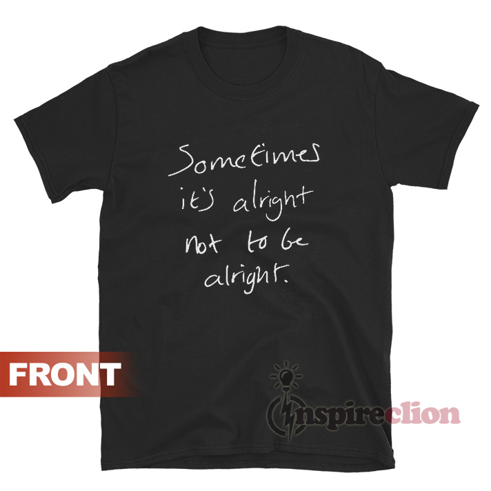 Sometimes It's Alright Not To Be Alright T-Shirt Quotes - Inspireclion.com