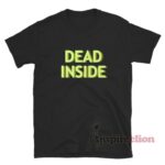 Get It Now Dead Inside T-Shirt For Unisex - Inspireclion