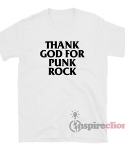 Get It Now Thank God For Punk Rock T-Shirt - Inspireclion.com