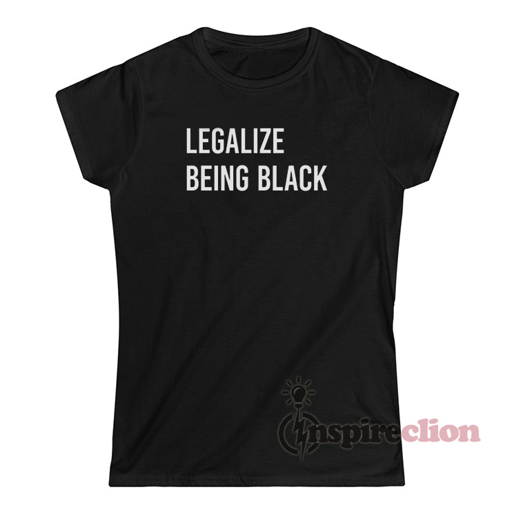 Get It Now Legalize Being Black T-Shirt - Inspireclion.com