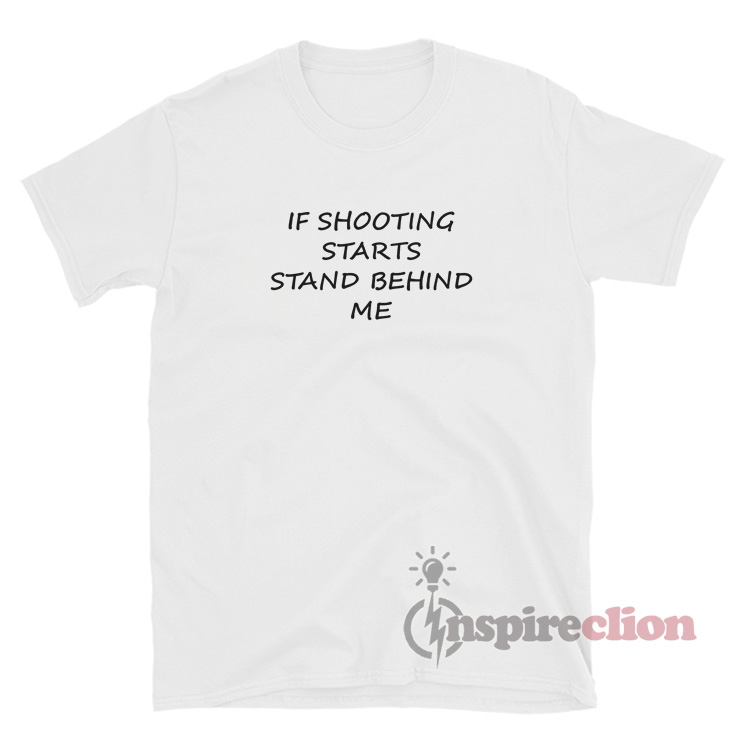 If Shooting Starts Stand Behind Me T-Shirt - Inspireclion