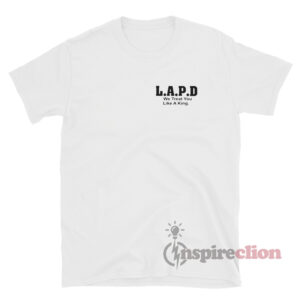 L.A.P.D. We Treat You Like A King T-Shirt - Inspireclion.com