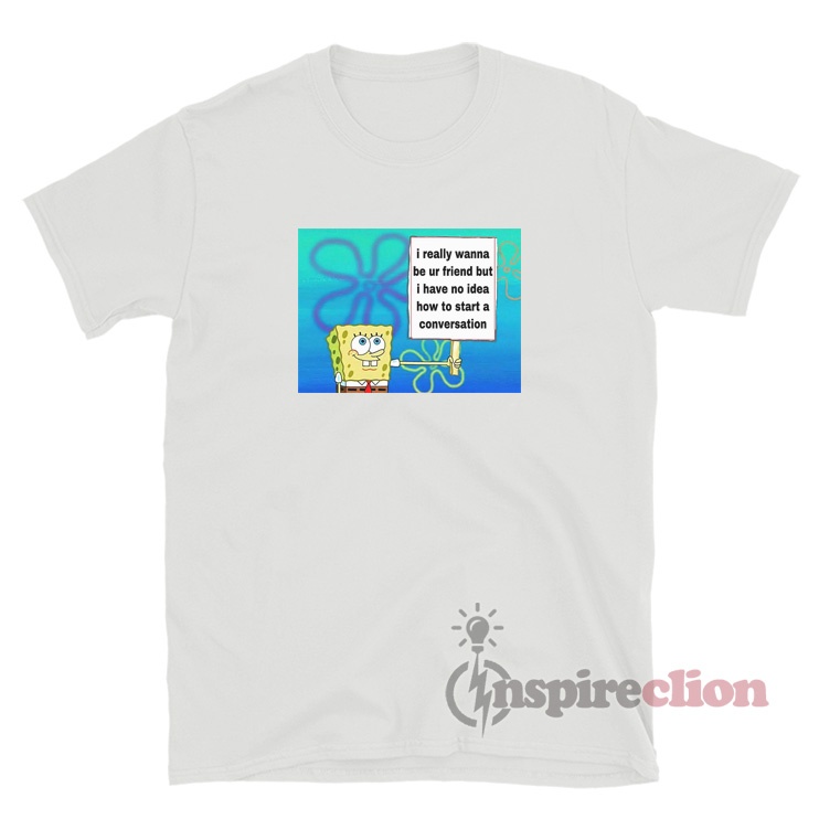 Start A Conversation SpongeBob Squarepants Meme T-Shirt - Inspireclion