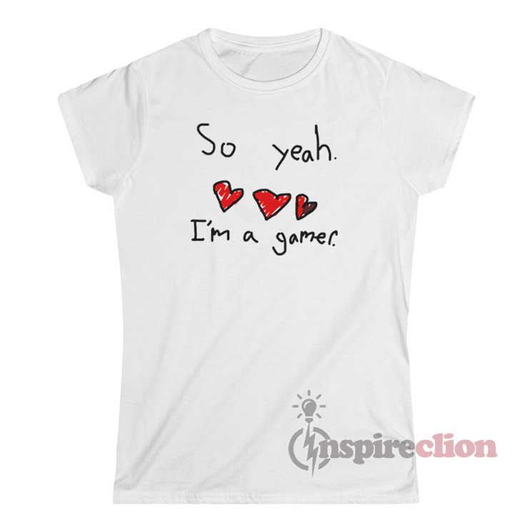 So Yeah I'm A Gamer T-Shirt For Sale - Inspireclion.com