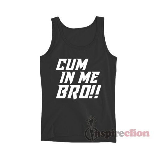 Cum In Me Bro Tank Top Unisex Cheap Custom Trendy