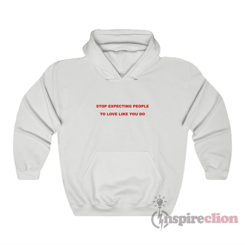 Stop Expecting People To Love Like You Do Hoodie - Inspireclion.com