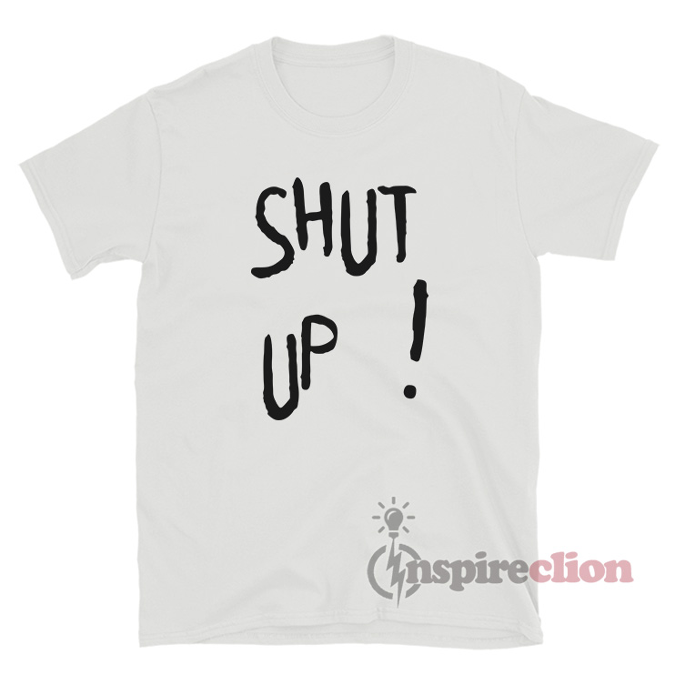 Get It Now Shut Up T-Shirt For Sale - Inspireclion.com