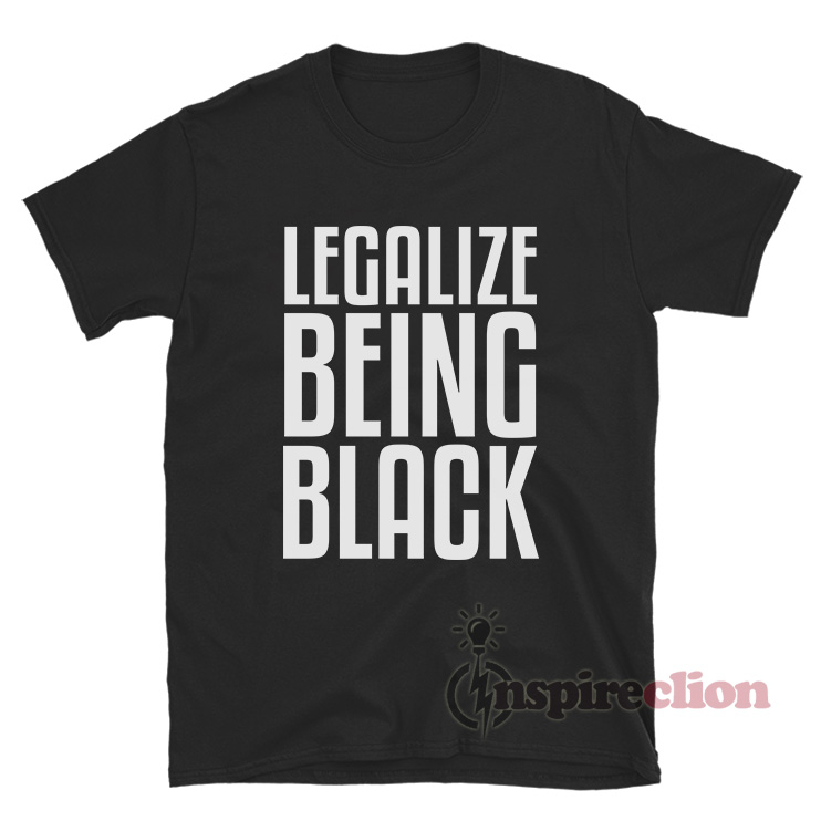Legalize Being Black Shirt For Sale - Inspireclion.com