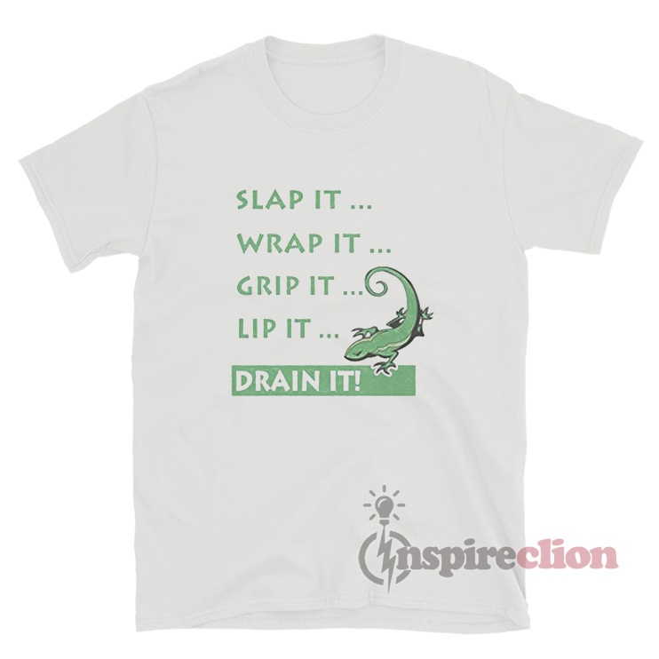 Slap It Wrap It Grip It Lip It Drain It Drain The Lizard T-Shirt ...