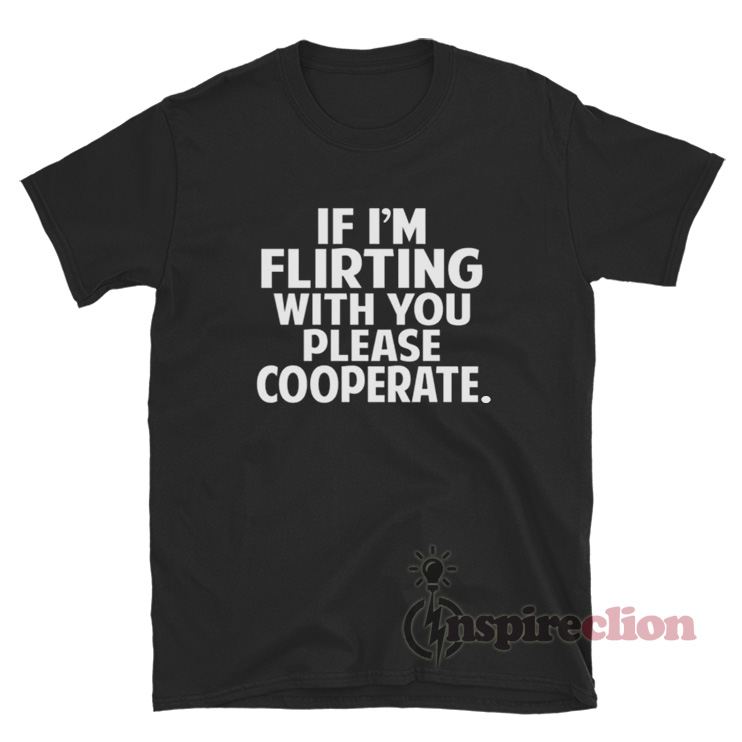 If I'm Flirting With You Please Cooperate T-Shirt For Women Or Men