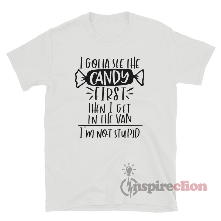 I Gotta See The Candy First Then I Get In The Van T-Shirt - Inspireclion