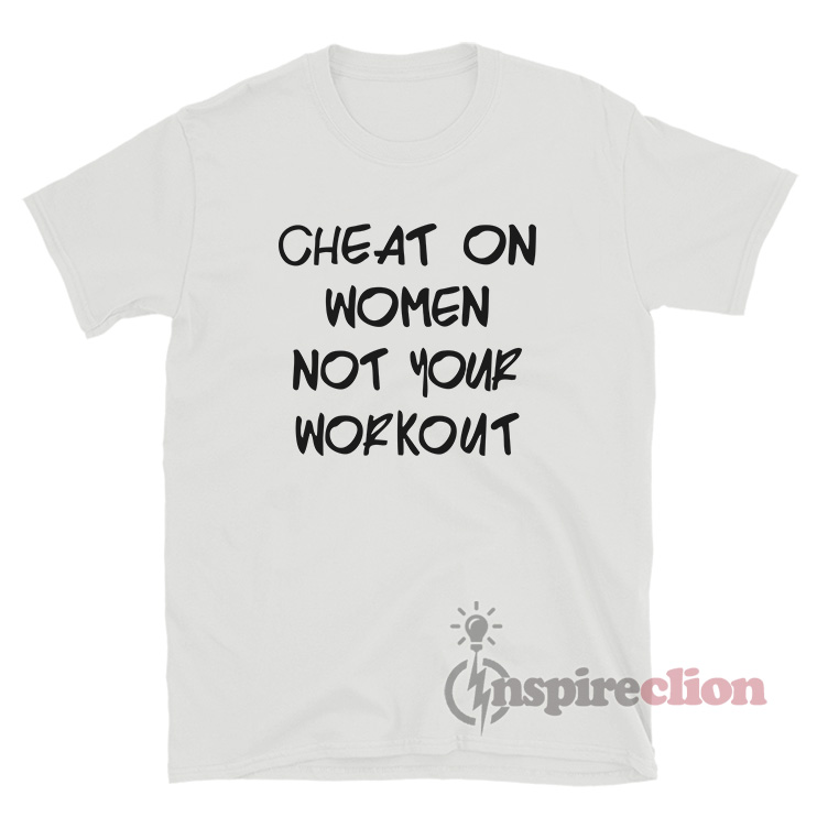 Cheat On Women Not Your Workout T-Shirt - Inspireclion.com