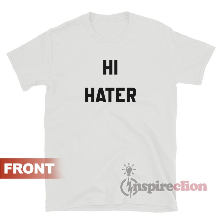 Hi Hater Bye Hater T-Shirt For Women Or Men - Inspireclion.com
