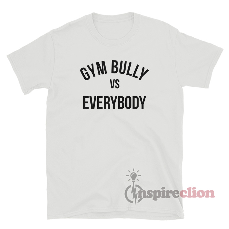 Gym Bully Vs Everybody T-Shirt For Women Or Men - Inspireclion