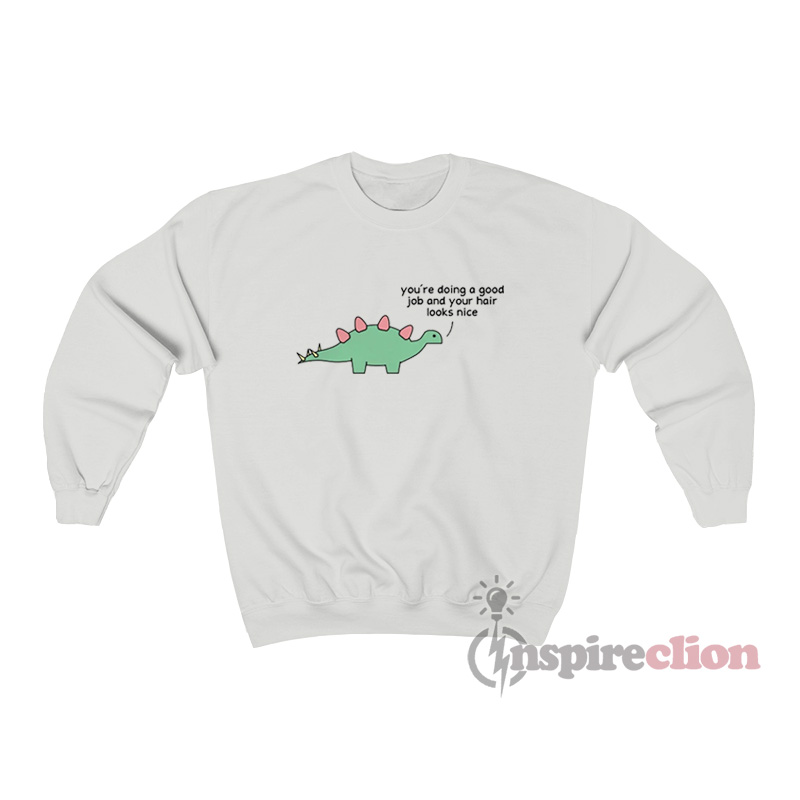 You're Doing A Good Job Dinosaur Sweatshirt Unisex Cheap Custom