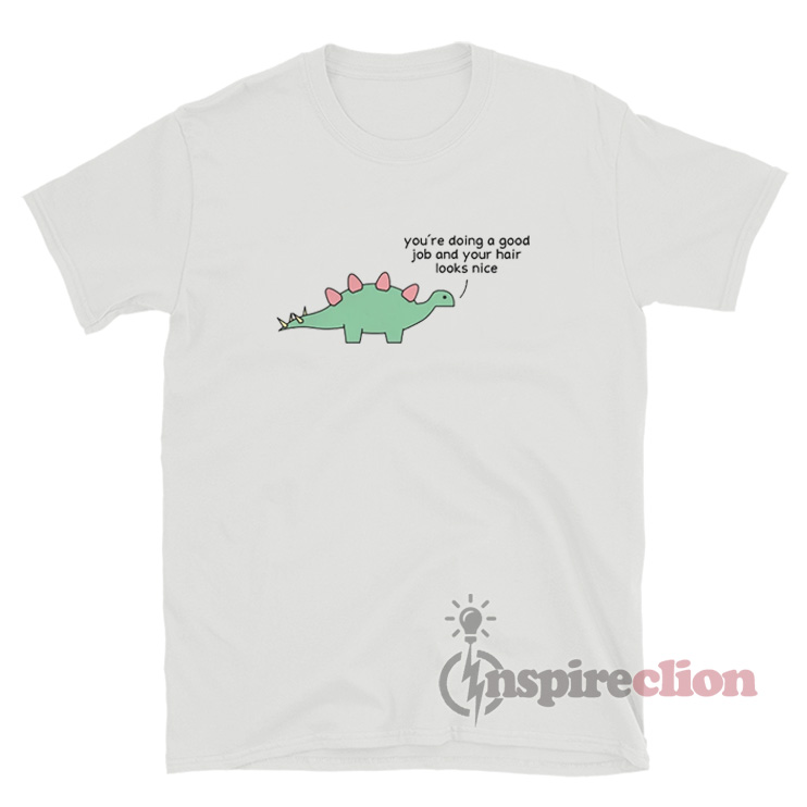 You're Doing A Good Job Dinosaur T-Shirt For Sale - Inspireclion.com