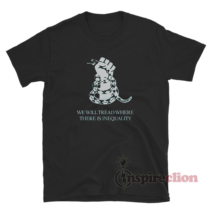 We Will Tread Where There Is Inequality T-Shirt - Inspireclion.com