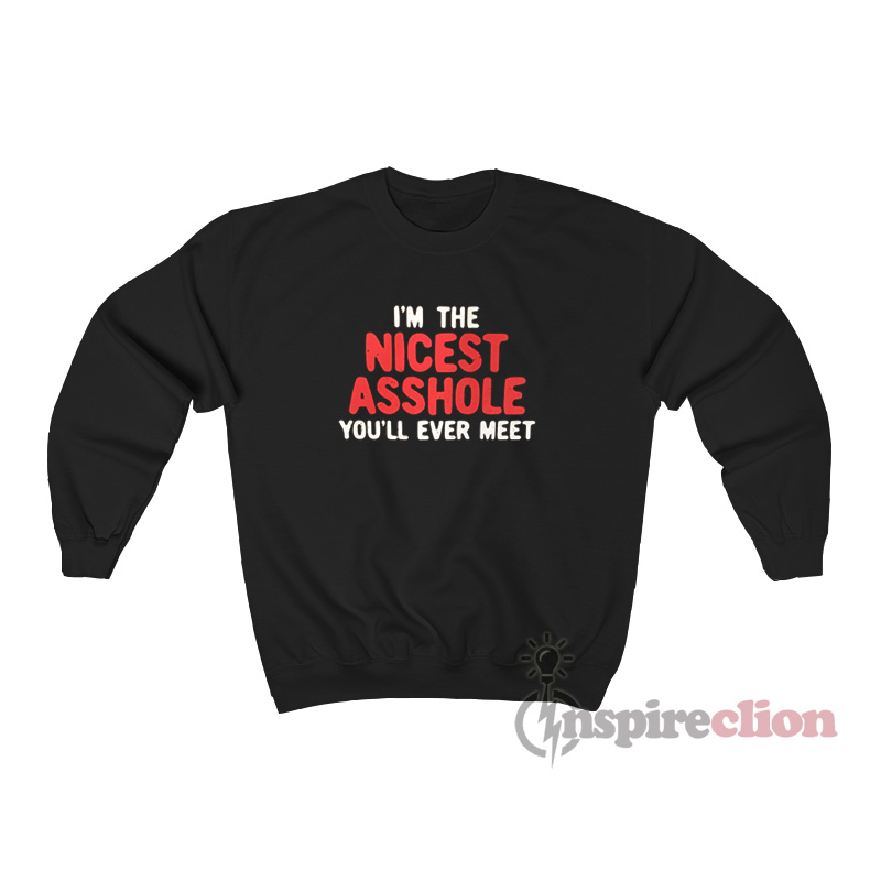 Im The Nicest Asshole Youll Ever Meet Sweatshirt Unisex Cheap Custom