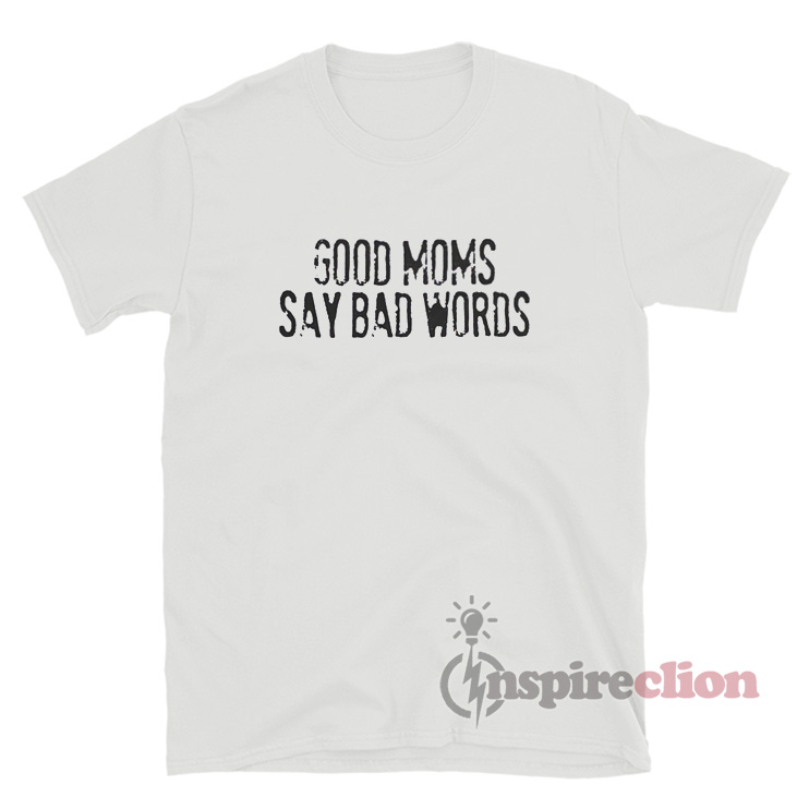 Good Moms Say Bad Words T-Shirt - Inspireclion.com