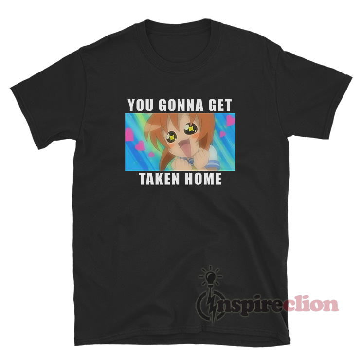 You Gonna Get Taken Home Omochikaeri Meme T-Shirt - Inspireclion.com