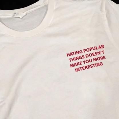 Hating Popular Things Doesn't Make You More Interesting T-Shirt