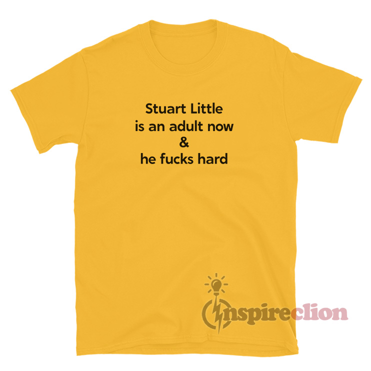 Stuart Little Is An Adult Now And He Fucks Hard T Shirt