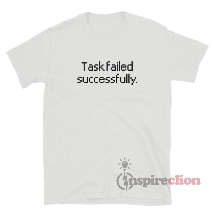 Task Failed Successfully T-Shirt For Women's Or Men's - Inspireclion.com