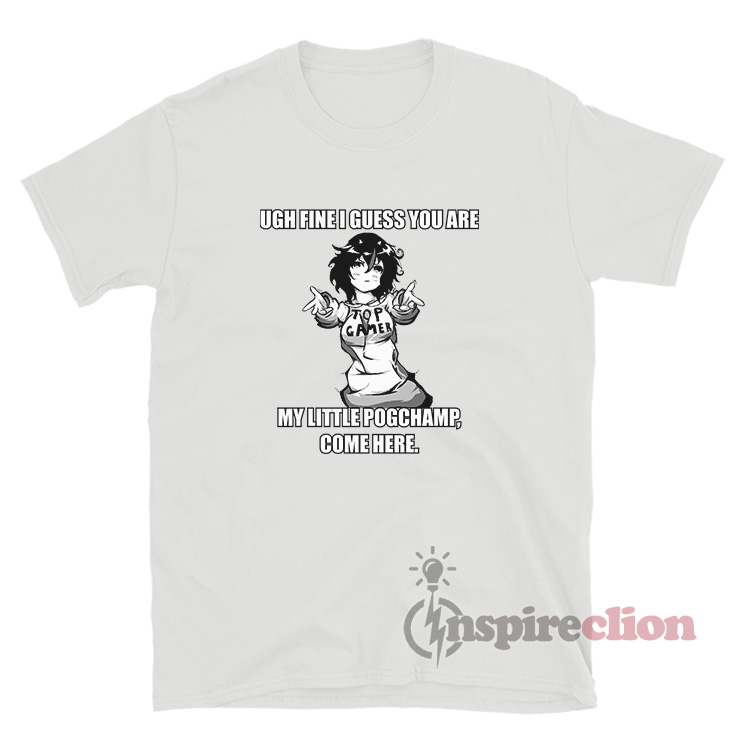 Ugh Fine I Guess You Are My Little Pogchamp Meme T-Shirt