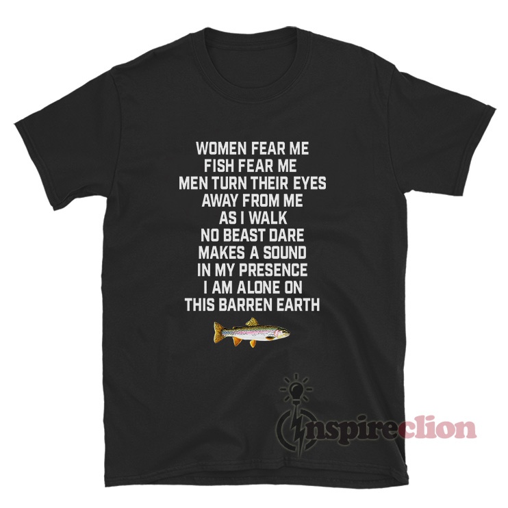 Women Fear Me Fish Fear Me Men Turn Their Eyes Away From Me T-Shirt