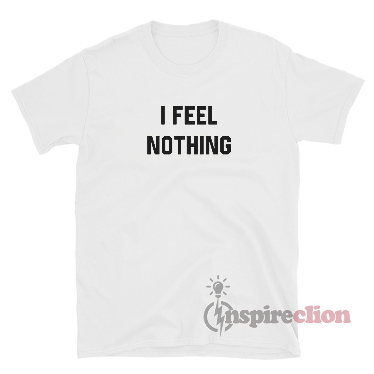 Shop Now I FEEL NOTHING Quotes T-Shirt - Inspireclion.com
