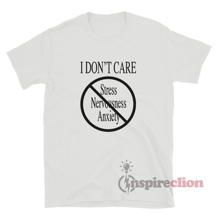 I Don't Care Stress Nervousness Anxiety T-Shirt - Inspireclion.com