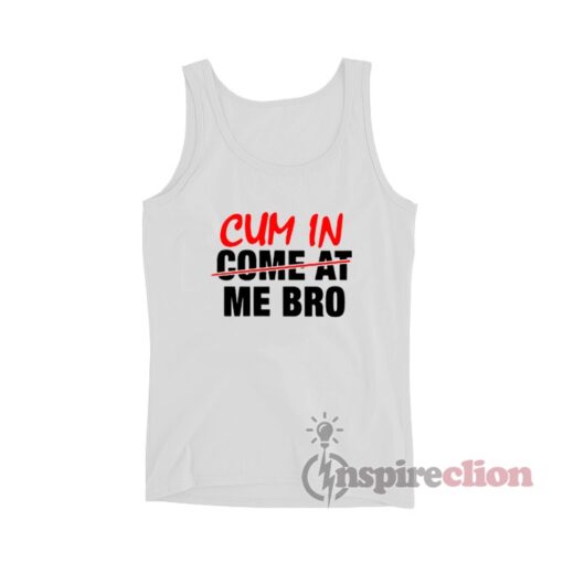 Cum In Come At Me Bro Tank Top - Inspireclion.com