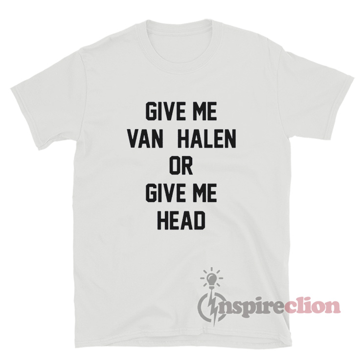 Give Me Van Halen or Give Me Head T-Shirt - Inspireclion.com