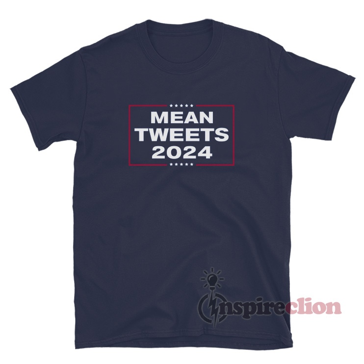 Mean Tweet 2024 T-Shirt For Women’s Or Men’s Size S, M, L, XL, 2XL, 3X