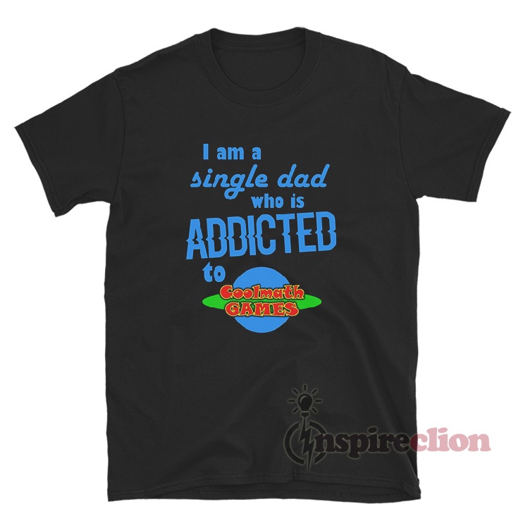 I Am A Single Dad Who Is Addicted To Cool Math Games T-Shirt