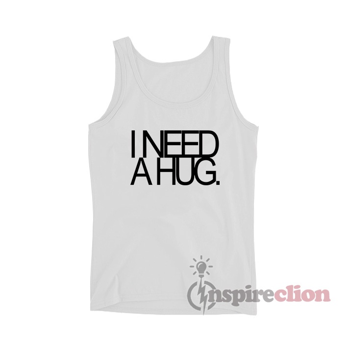 I Need A Hug Tank Top Trendy For Unisex - Inspireclion.com