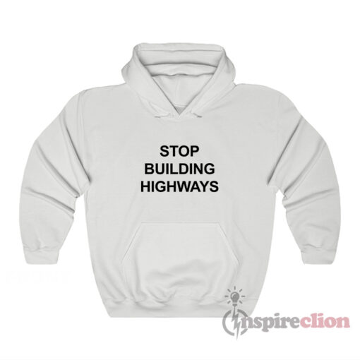 Stop Building Highways Hoodie For Unisex - Inspireclion.com