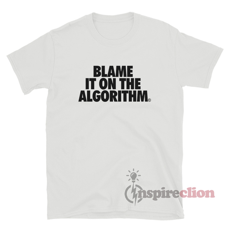 Blame It On The Algorithm T-Shirt For Womens Or Mens - Inspireclion.com