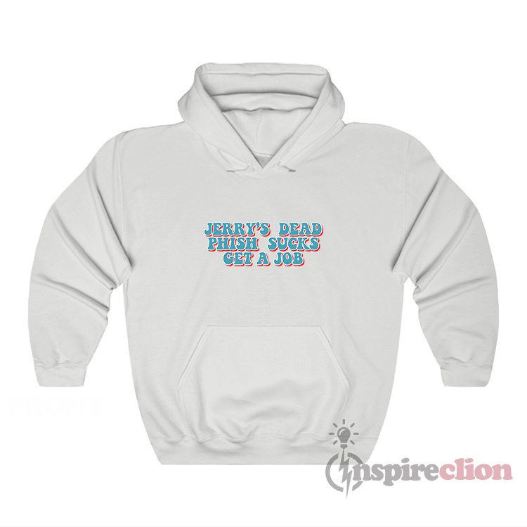 Jerry's Dead Phish Sucks Get A Job Hoodie - Inspireclion.com