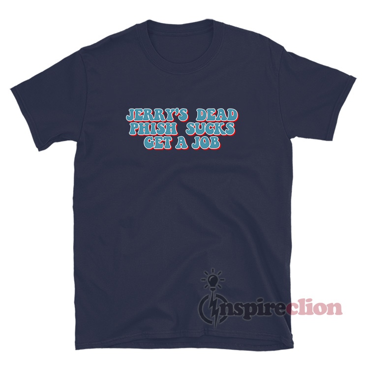 Jerry's Dead Phish Sucks Get A Job T-Shirt - Inspireclion.com