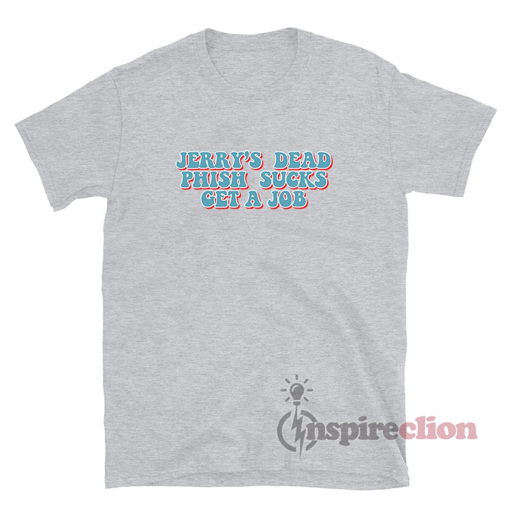 Jerry's Dead Phish Sucks Get A Job T-Shirt - Inspireclion.com