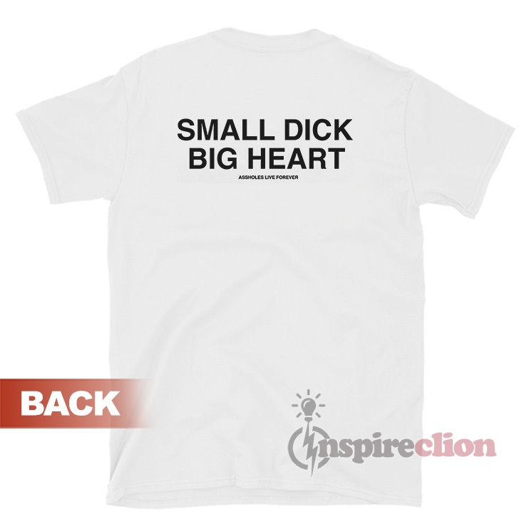 Get It Now Small Dick Big Heart T Shirt Front And Back