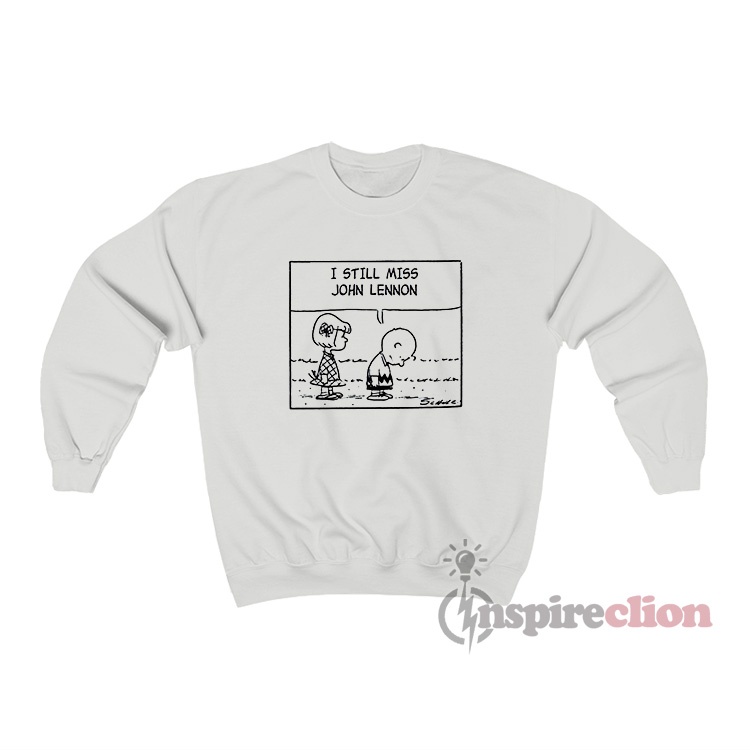 I Still Miss John Lennon Crewneck Unisex Sweatshirt Cheap Custom