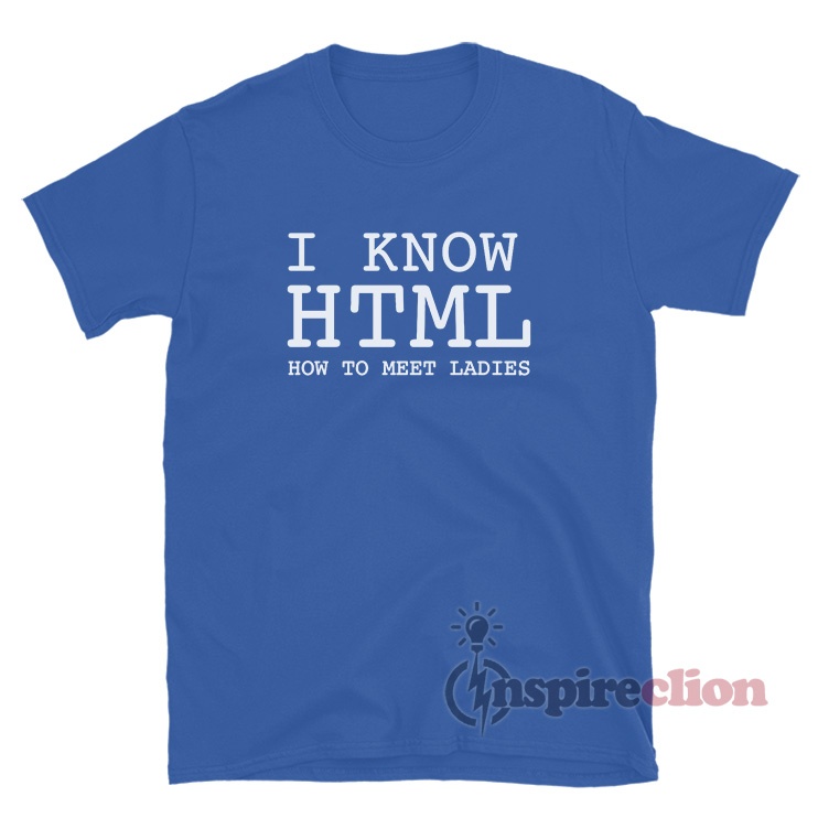 I Know HTML How To Meet Ladies T-Shirt On Sale - Inspireclion.com