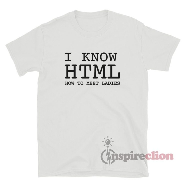 I Know HTML How To Meet Ladies T-Shirt On Sale - Inspireclion.com