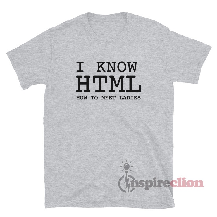 I Know HTML How To Meet Ladies T-Shirt On Sale - Inspireclion.com
