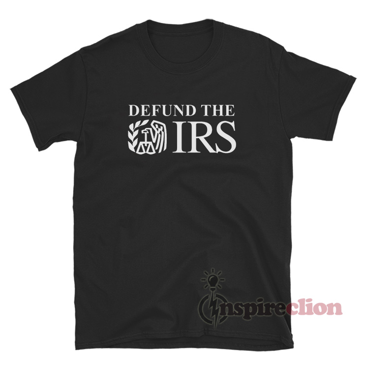 Get It Now Defund The IRS T-Shirt - Inspireclion.com