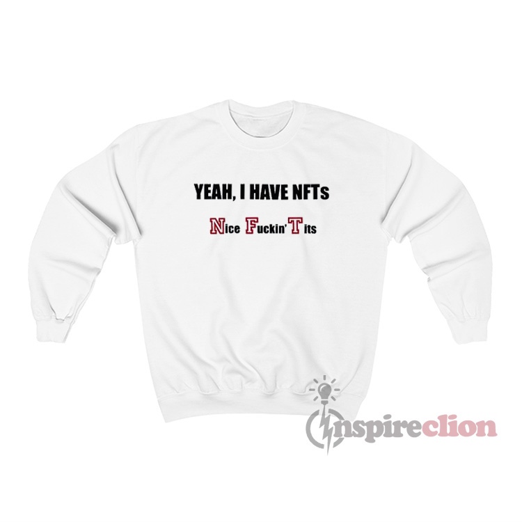Yeah I Have NFTs Nice Fucking Tits Sweatshirt Cheap Custom Yeah I Have NFTs Nice Fucking Tits Sweatshirt Cheap Custom