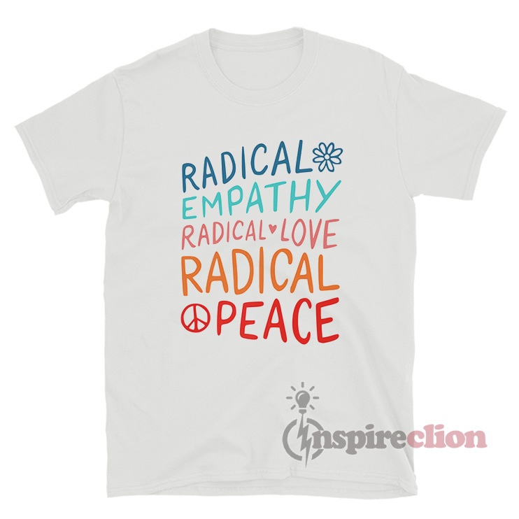 Radical Empathy Radical Love Radical Peace T-Shirt - Inspireclion.com